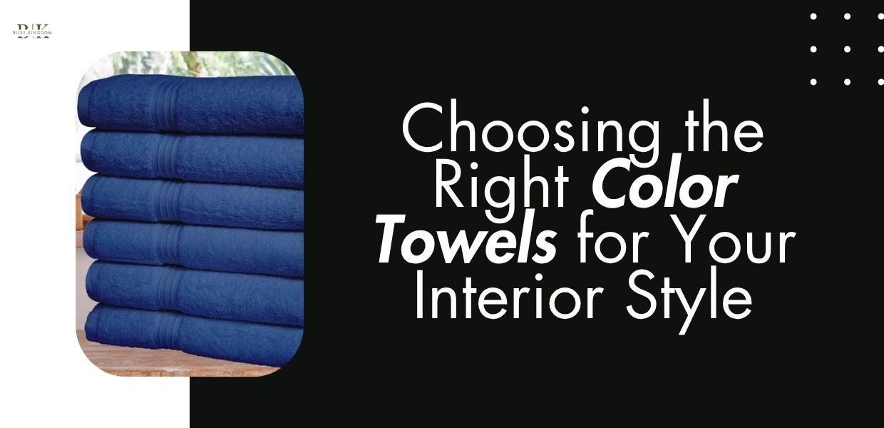 Choosing the Right Color Towels for Your Interior Style – Bliss Kingdom